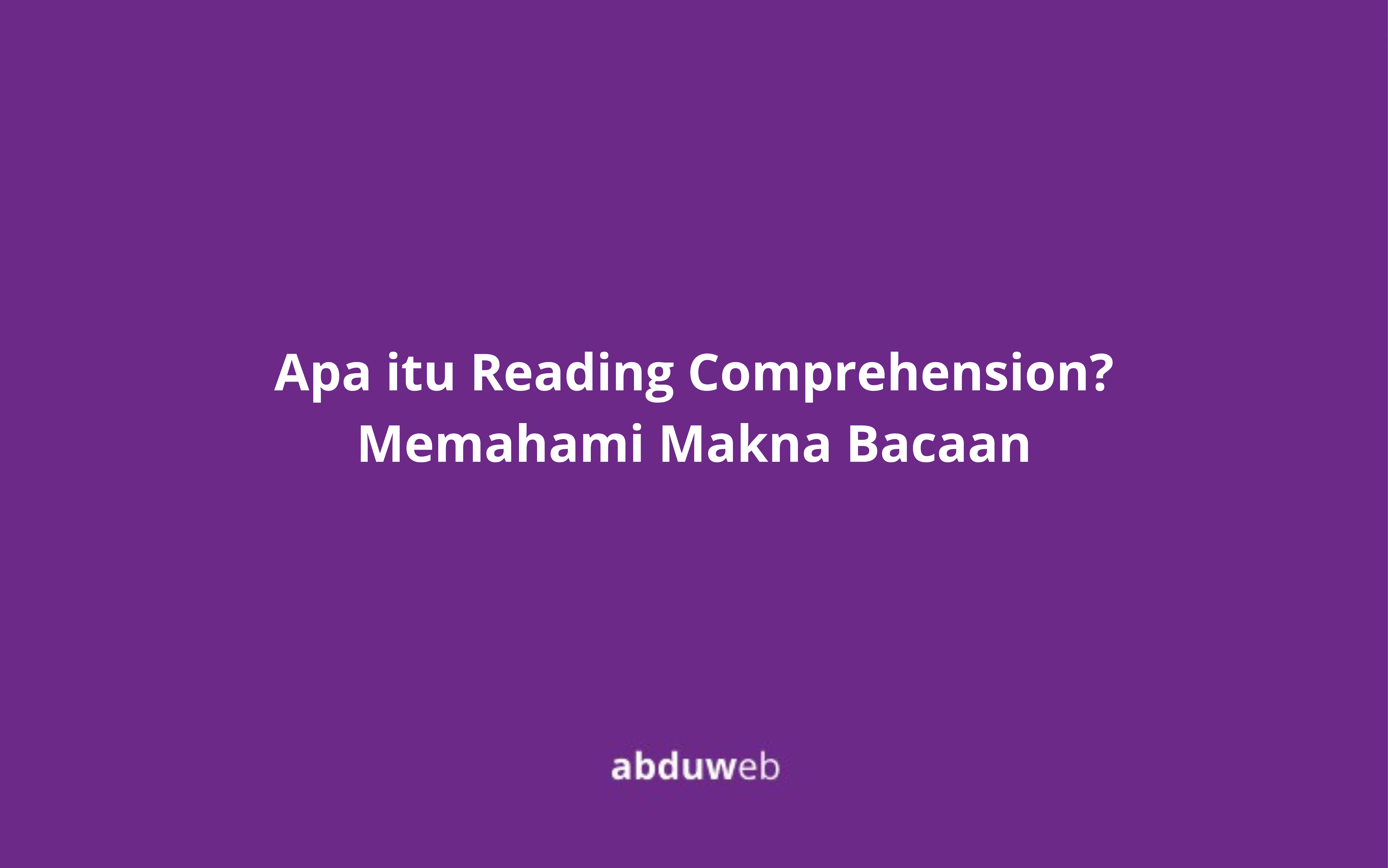 Apa itu Reading Comprehension? Memahami Makna Bacaan - Abduweb