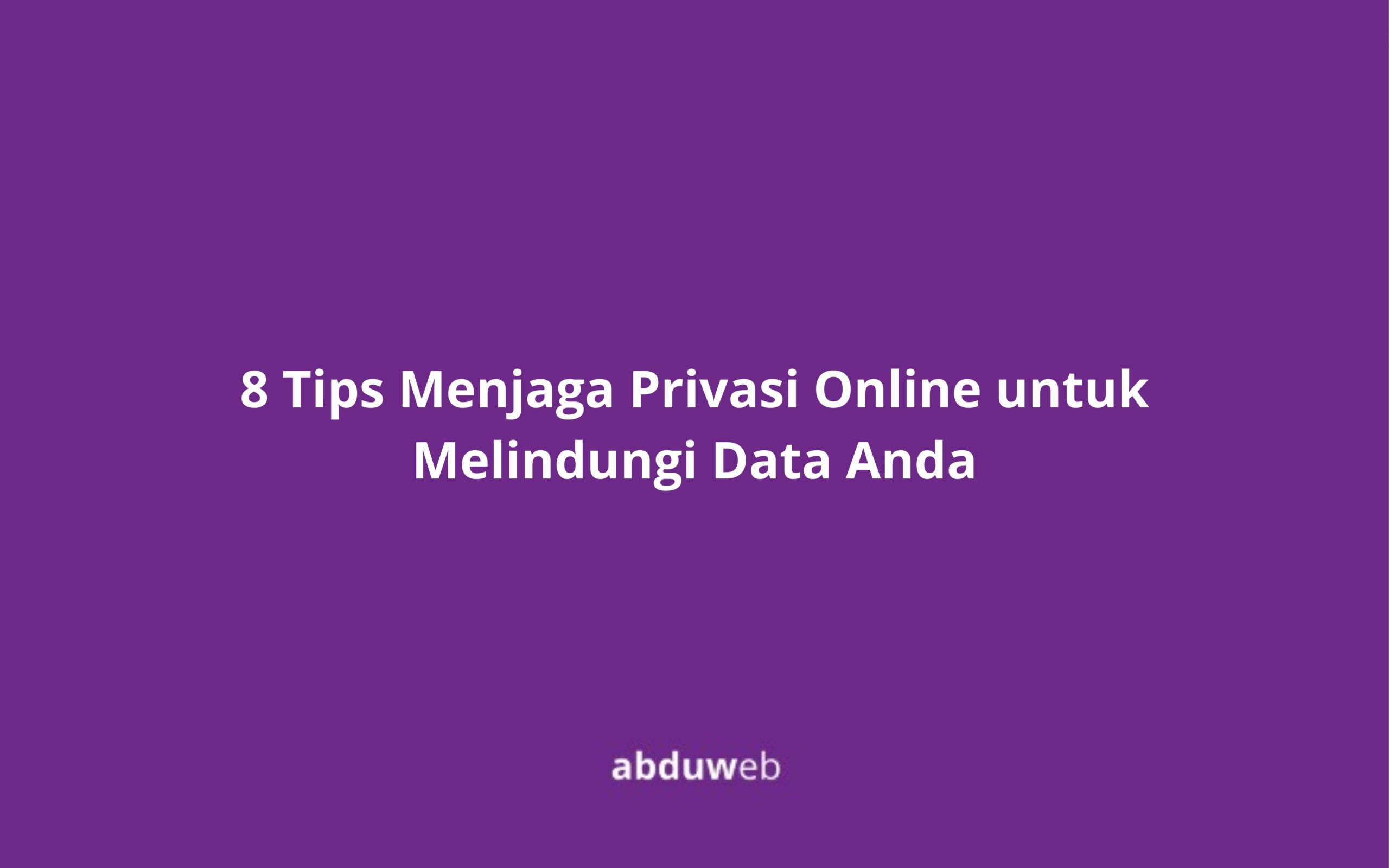 8 Tips Menjaga Privasi Online untuk Melindungi Data Anda - Abduweb